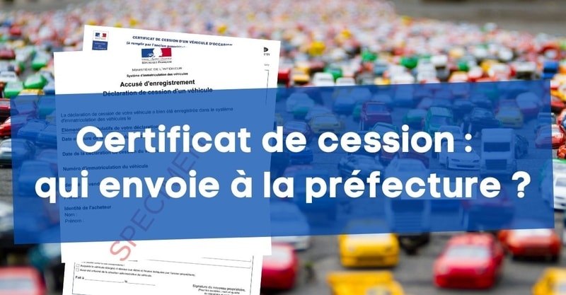 Certificat de cession : à envoyer en préfecture ou en ligne